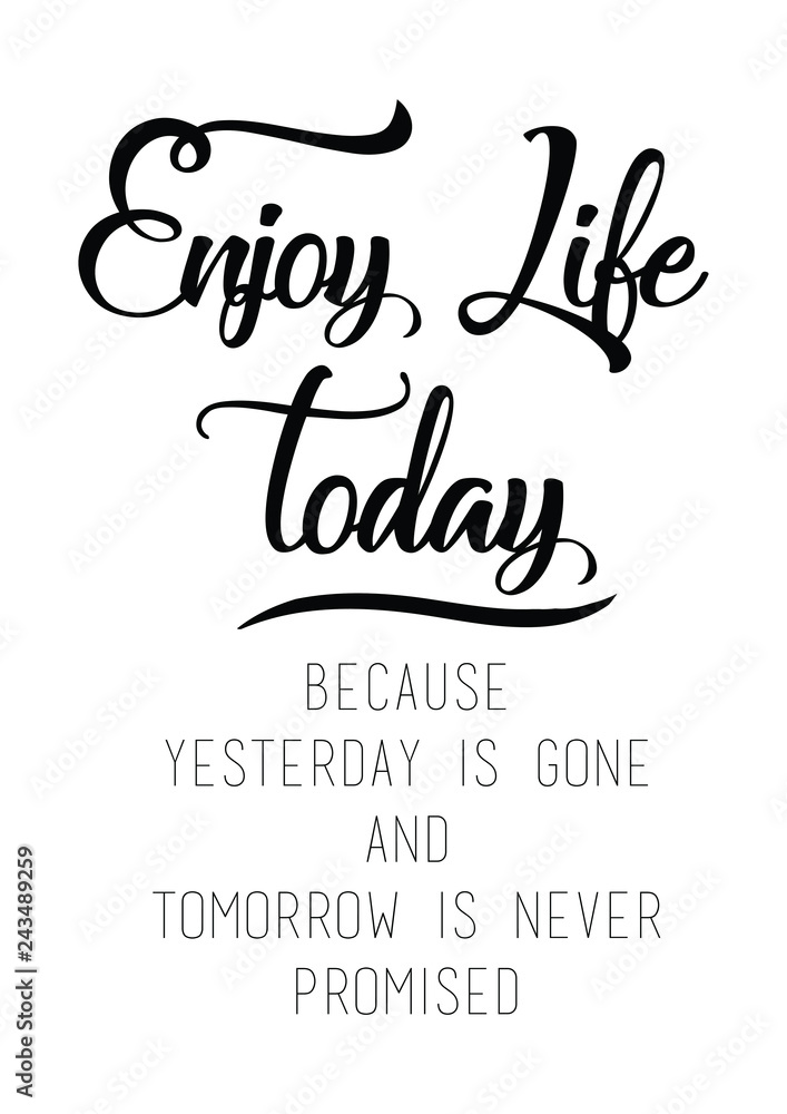 Enjoy life today, because yesterday is gone and tomorrow is never ...