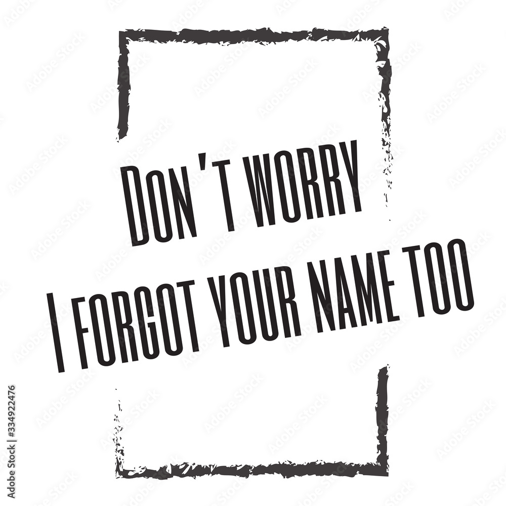 Funny phrase for printing on t- shirts. Don’t worry. I forgot your name ...