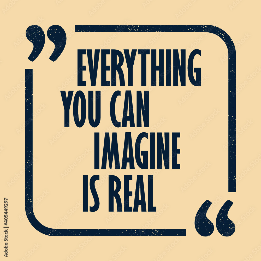 Everything you can imagine is real Inspirational motivational quote ...