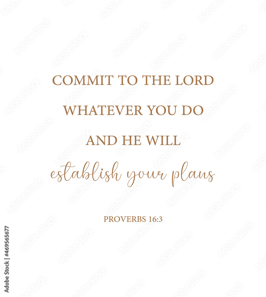 Commit to the Lord whatever you do and he will establish your plans ...