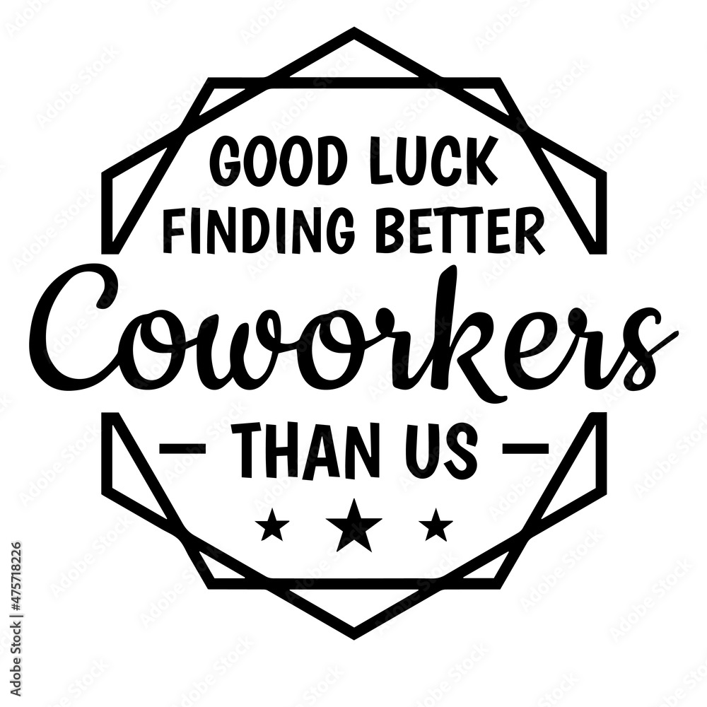 good luck finding better coworkers than us background inspirational ...