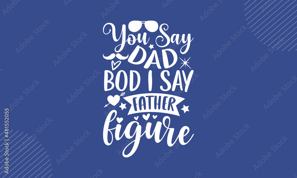 You say dad bod I say father figure - Fathers Day t shirt design, Hand ...