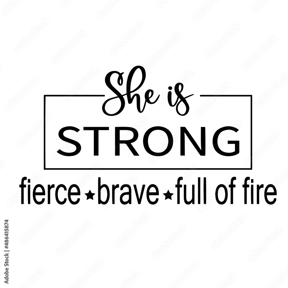 she is strong, she is fierce, she is brave, she is full of fire ...