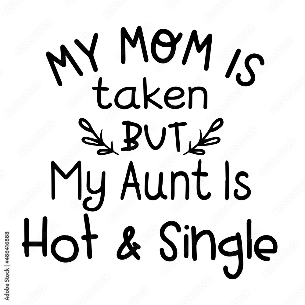 my mom is taken but my aunt is hot and single inspirational quotes ...