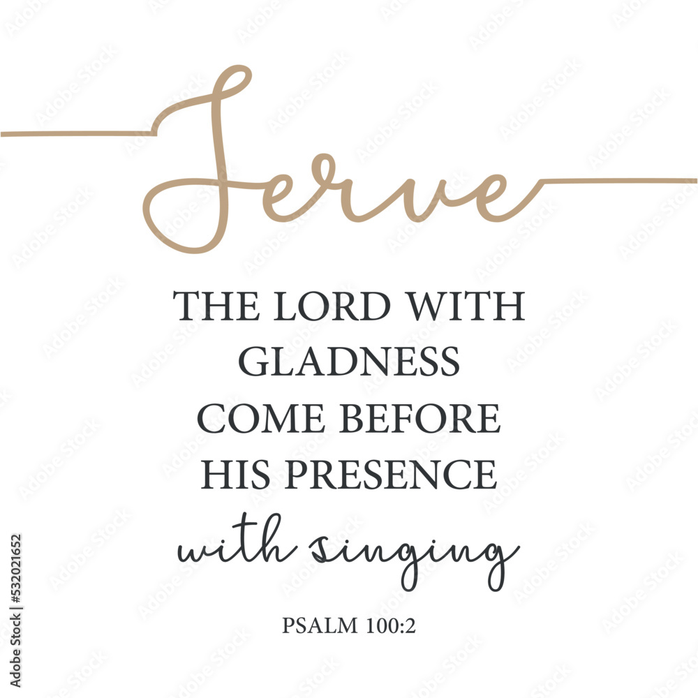 Serve the Lord with gladness come before his presence with singing, Psalm 100:2, Bible Verse ...