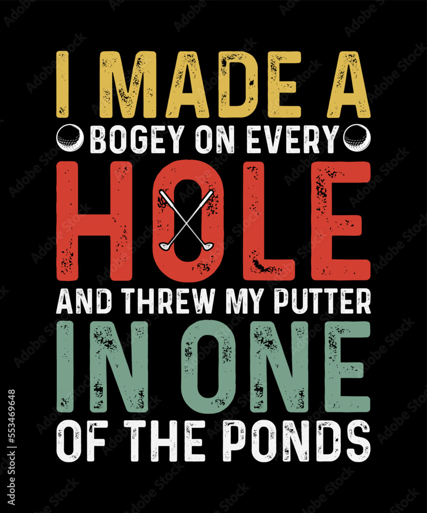 Golf T-shirt Design I Made A Bogey on every hole and threw my putter in ...
