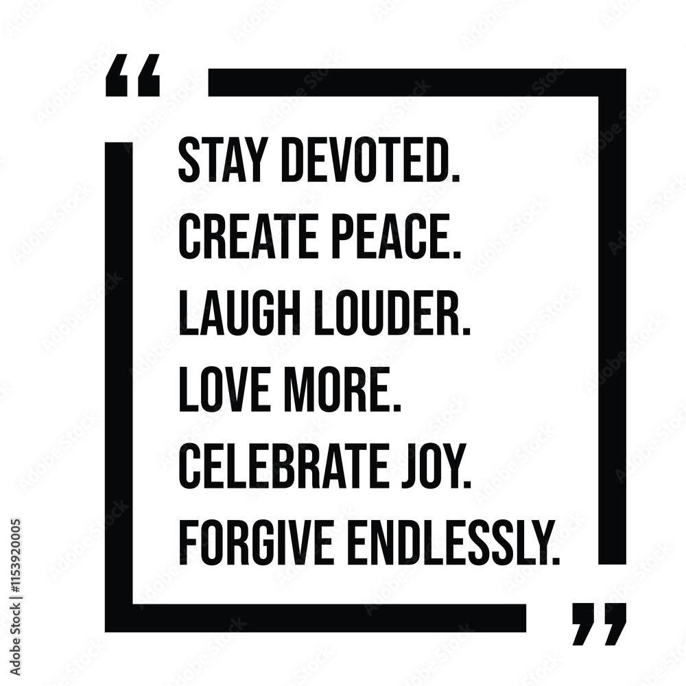 stay devoted, create peace, laugh louder, love more, celebrate joy ...