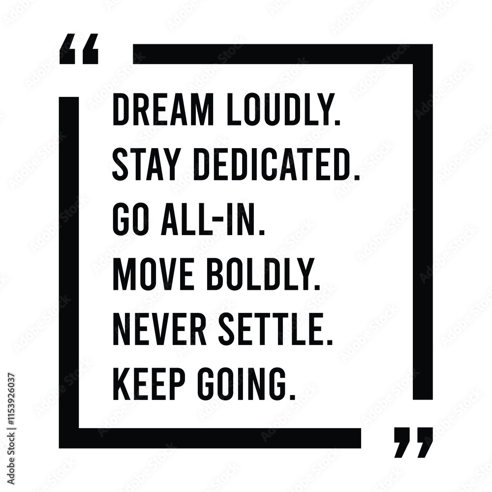 dream loudly, stay dedicated, go all-in, move boldly, never settle ...