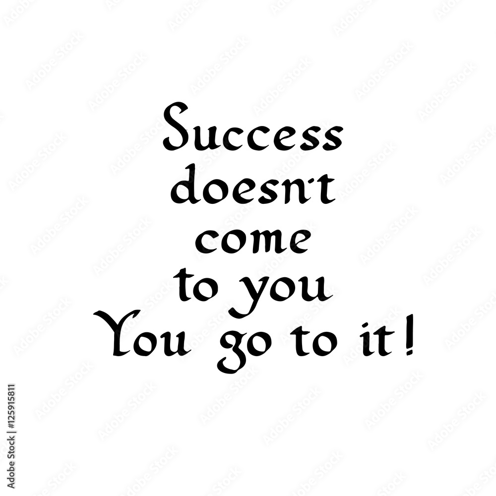 Success doesn't come to you. You go to it! Modern brush calligraphy ... Success doesn't come to you. You go to it! Modern brush calligraphy ...