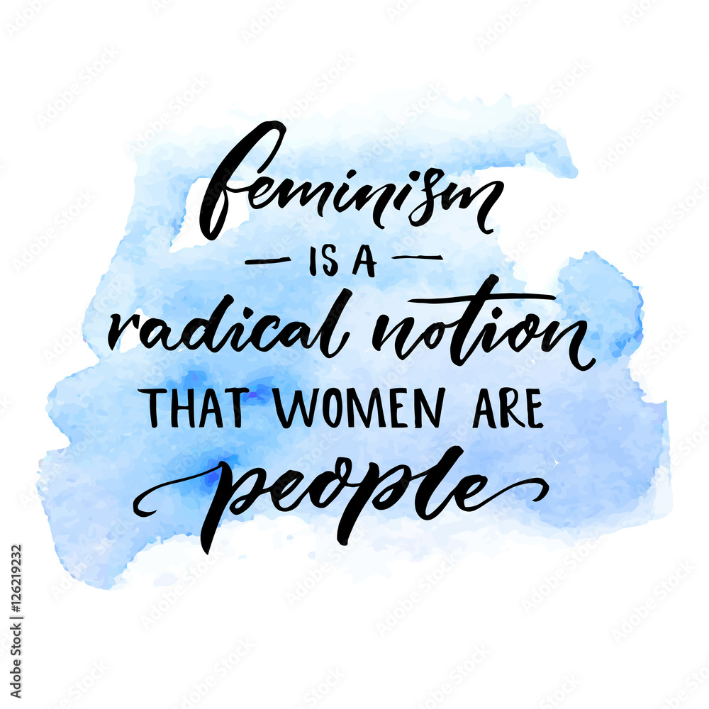 Feminism is a radical notion that women are people. Feminist slogan ...