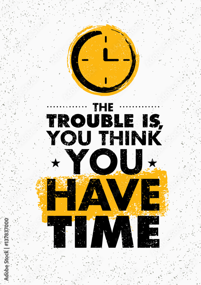 The Trouble Is, You Think You Have Time. Inspiring Creative Motivation ...