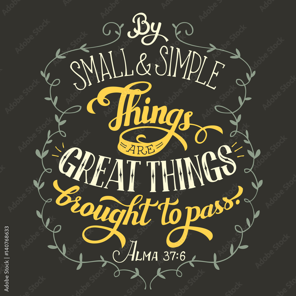 By small and simple things are great things brought to pass. Bible ...