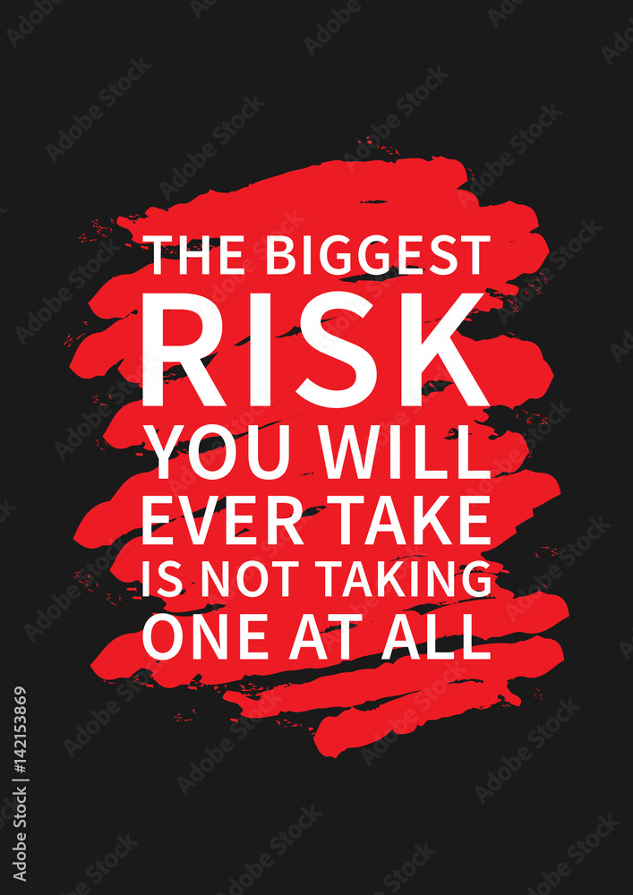 The biggest risk you will ever take is not taking one at all ...