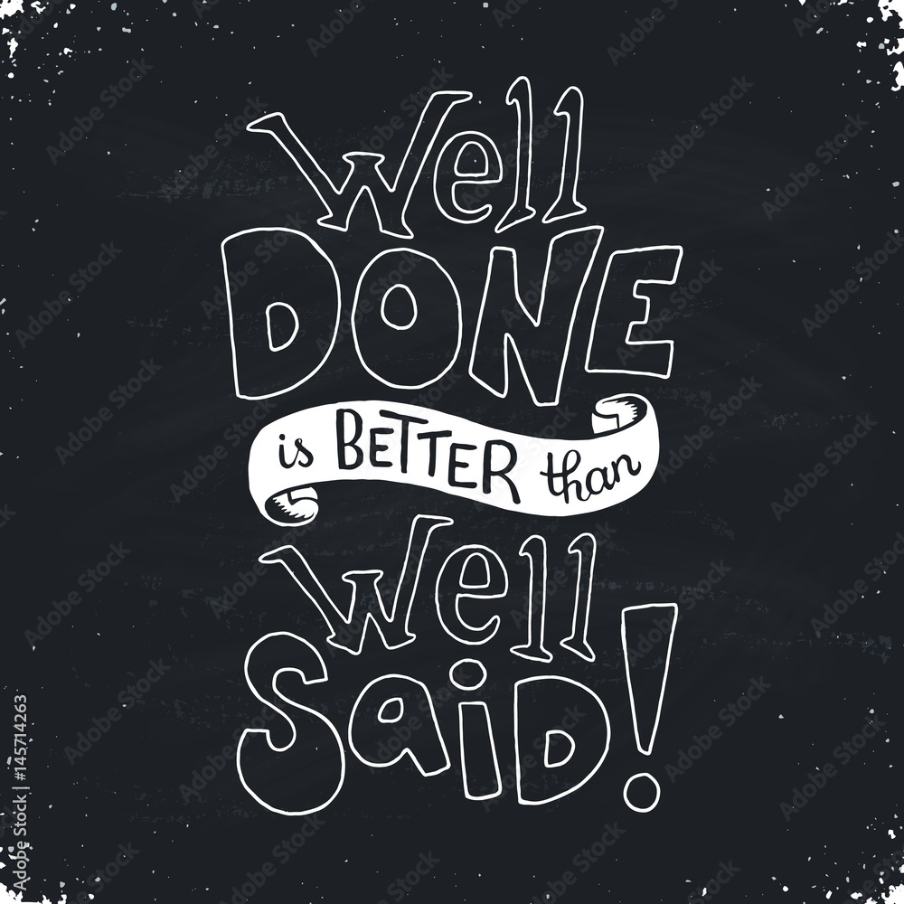 Well done is better than well said. Inspirational quote about work ...