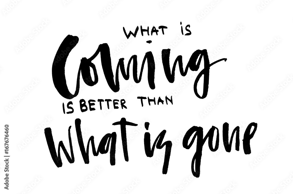 What is coming is better than what is gone. Handwritten text. Modern ...