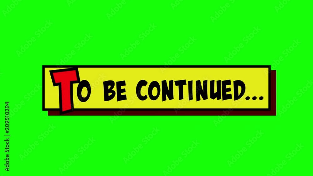 A comic strip yellow box appearing, and the words To be continued ...