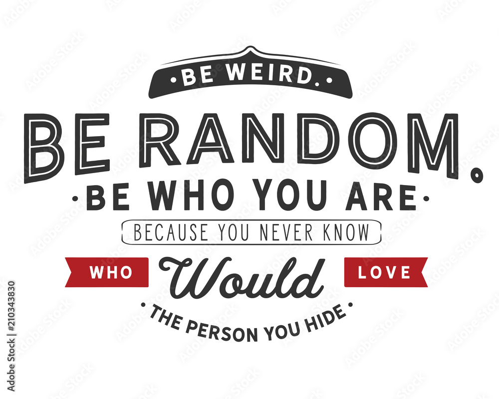 Be Weird Be Random Be Who You Are