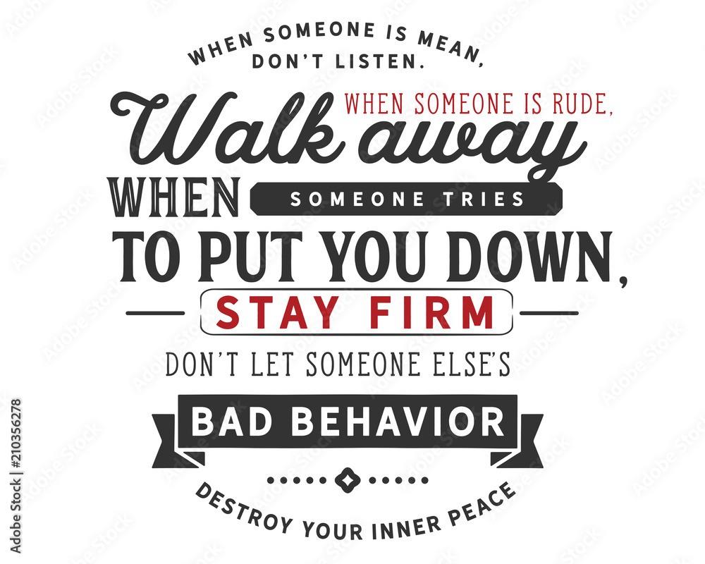 When someone is mean, don’t listen. When someone is rude, walk away ...