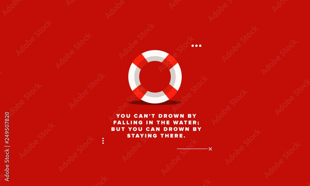 You can't drown by falling in the water; but you can drown by staying ...