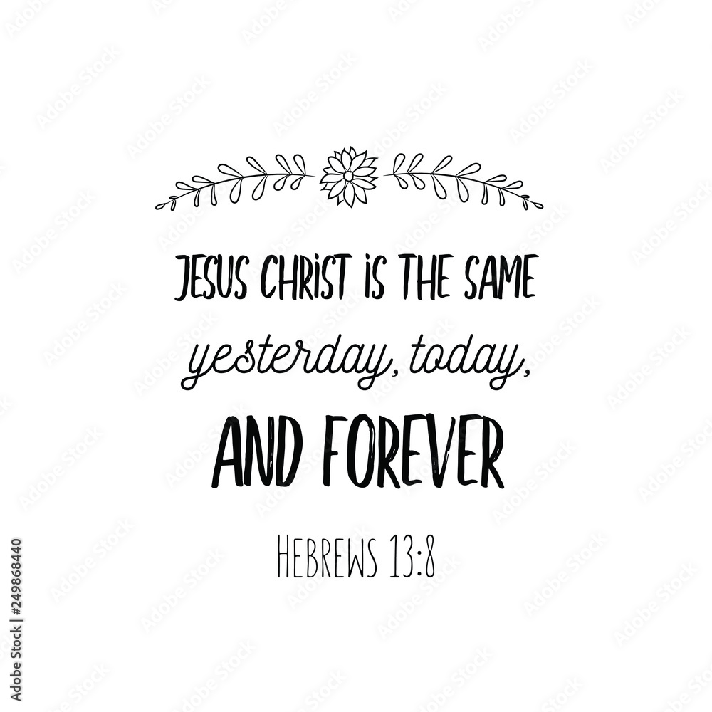 Jesus Christ is the same yesterday, today, and forever. Christian ...
