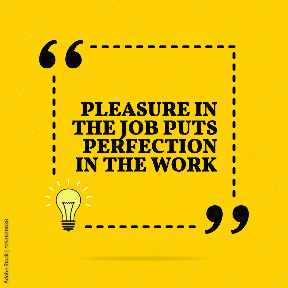 Inspirational motivational quote. Pleasure in the job puts perfection ...