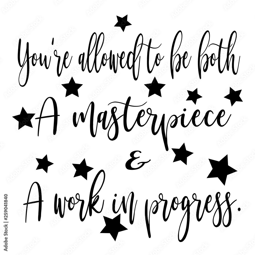 You're allowed to be both a masterpiece and a work in progress ...