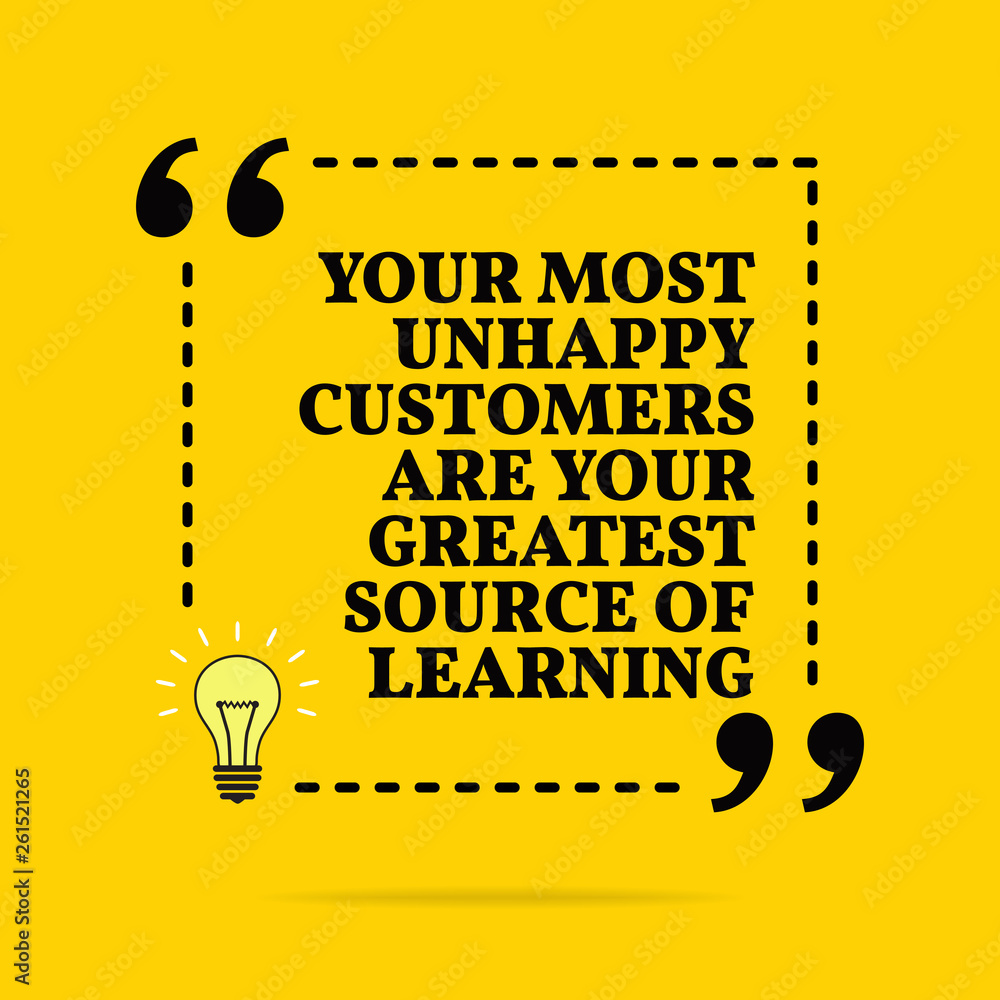 Inspirational motivational quote. Your most unhappy customers are your ...