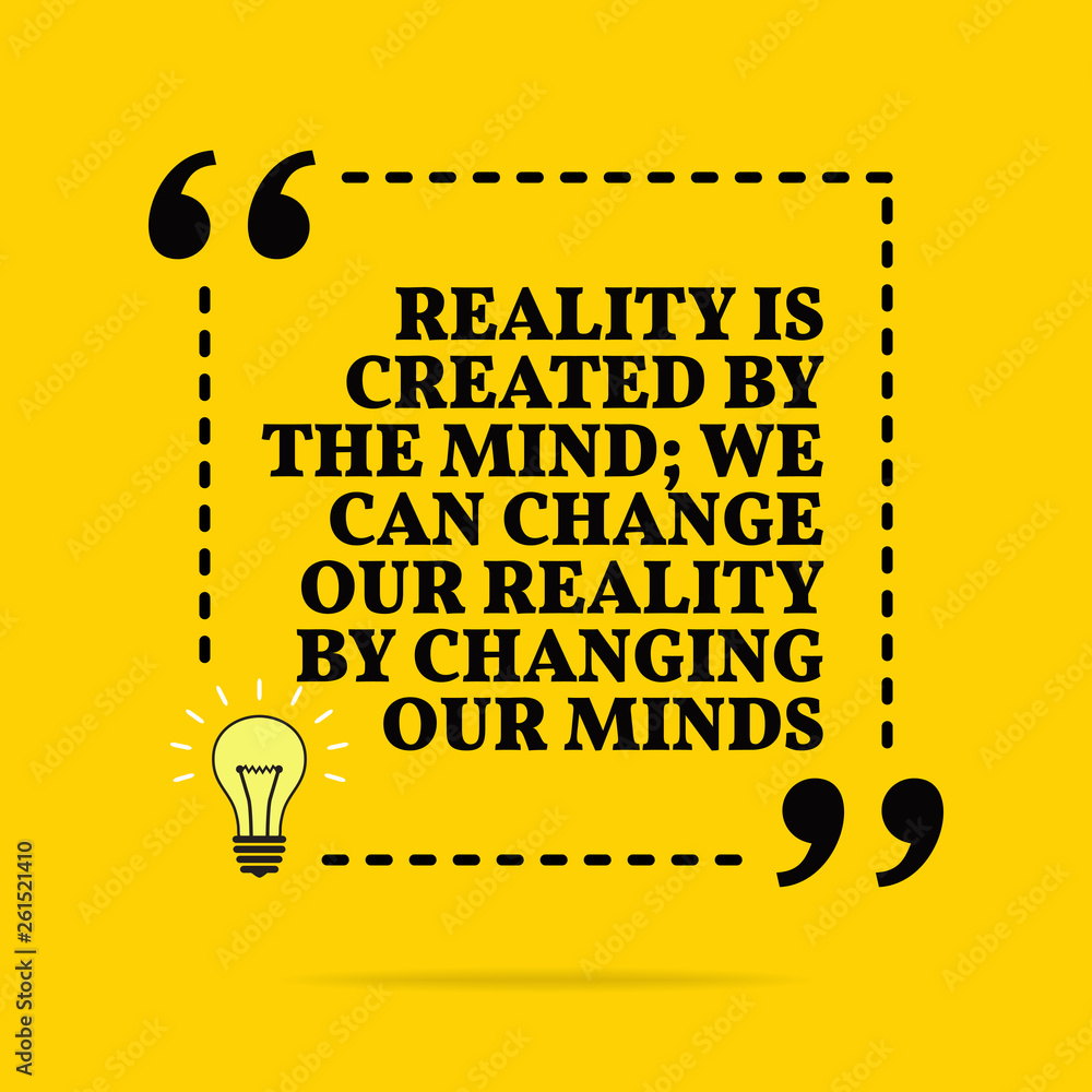 Inspirational motivational quote. Reality is created by the mind; we ...