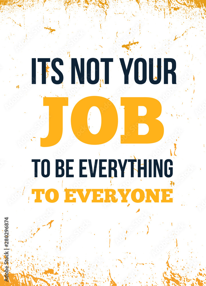 It is not Your job quote, great poster design for any purposes ...