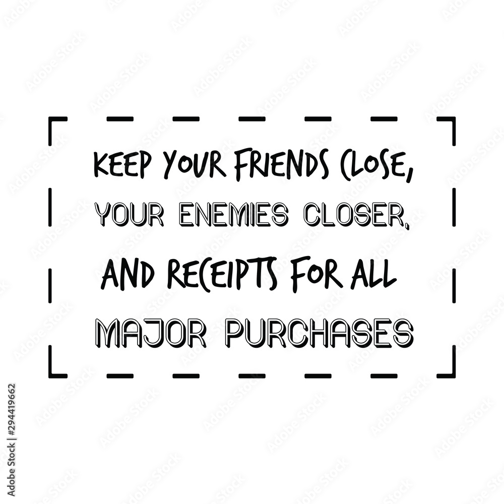 Keep your friends close, your enemies closer, and receipts for all ...