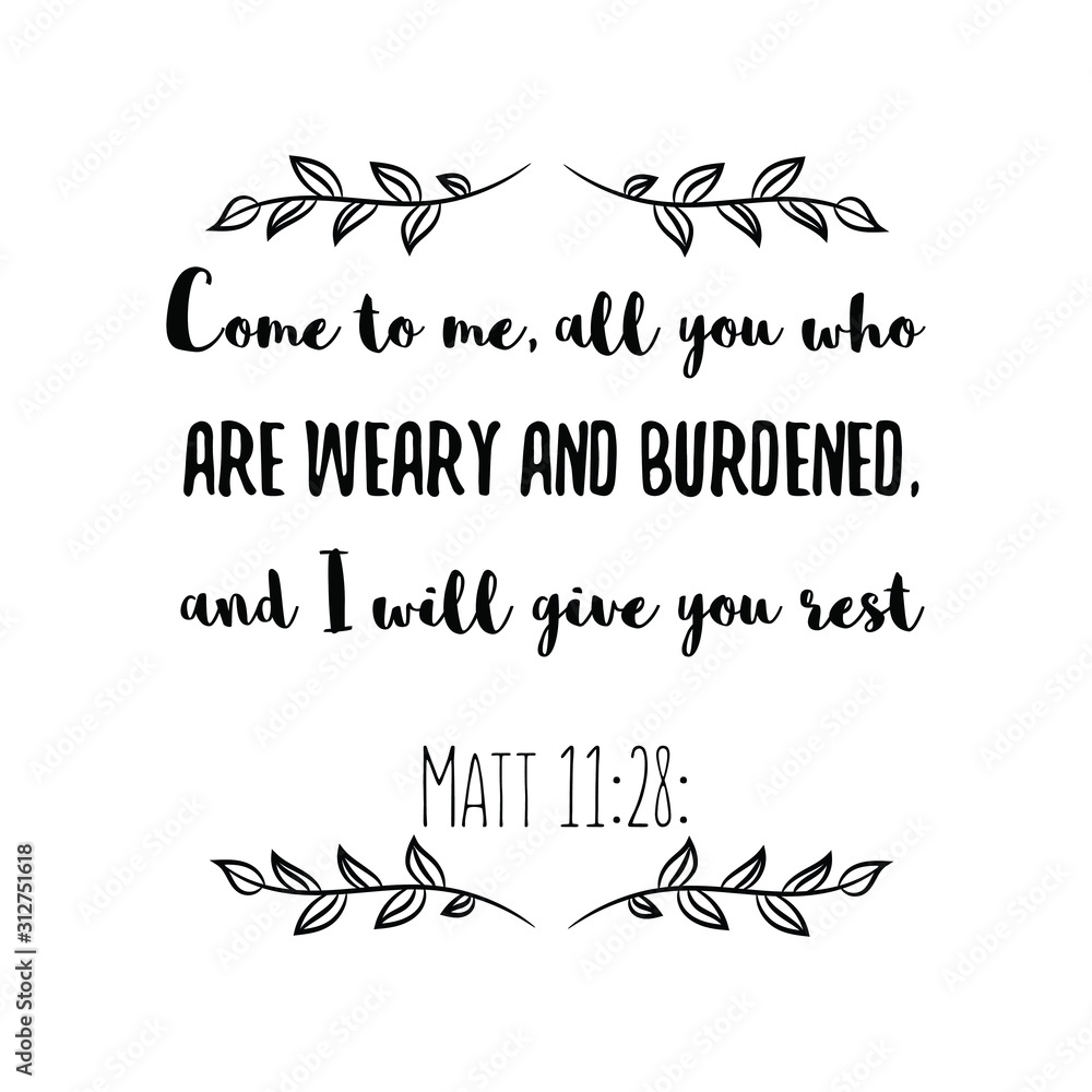 Come to me, all you who are weary and burdened, and I will give you ...