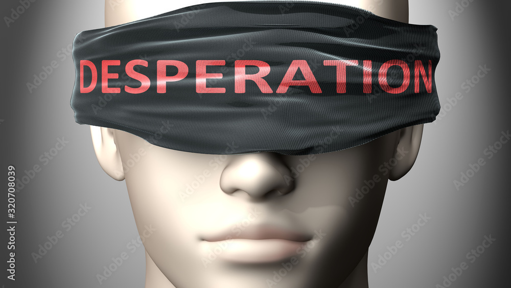 Desperation can make things harder to see or makes us blind to the ...