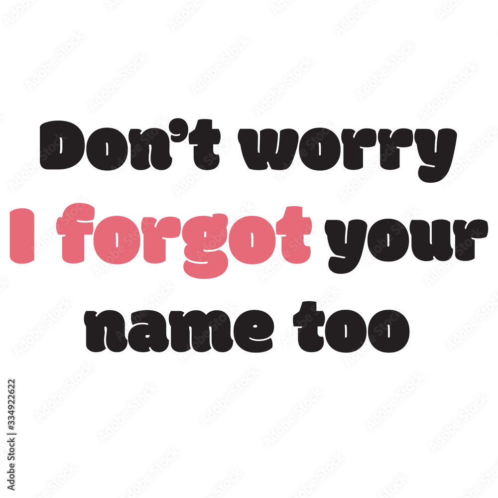 Funny phrase for printing on t- shirts. Don’t worry. I forgot your name ...
