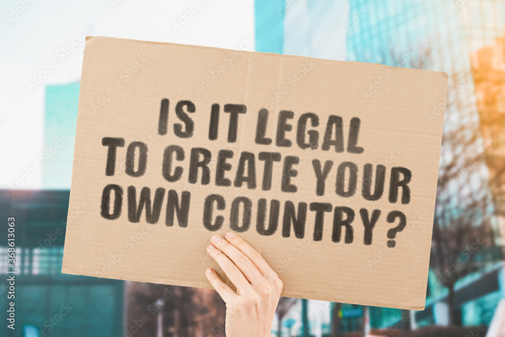 The phrase " Is it legal to create your own country? " on a banner in ...