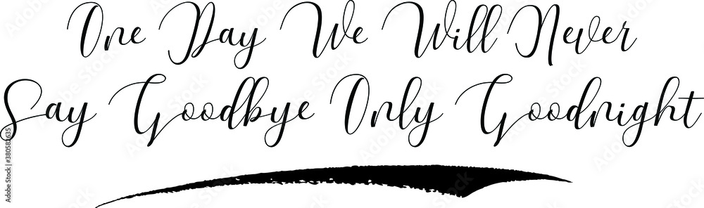 One Day We Will Never Say Goodbye Only Goodnight Cursive Calligraphy ...