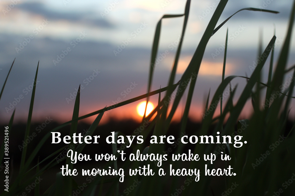 Inspirational words - Better days are coming. You will not always wake ...