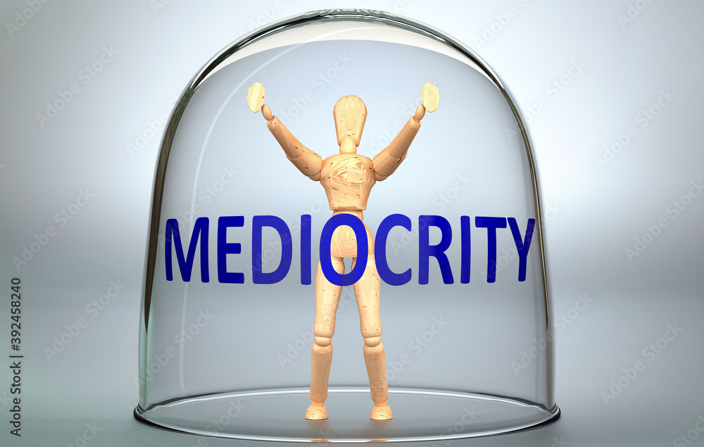 Mediocrity can separate a person from the world and lock in an ...