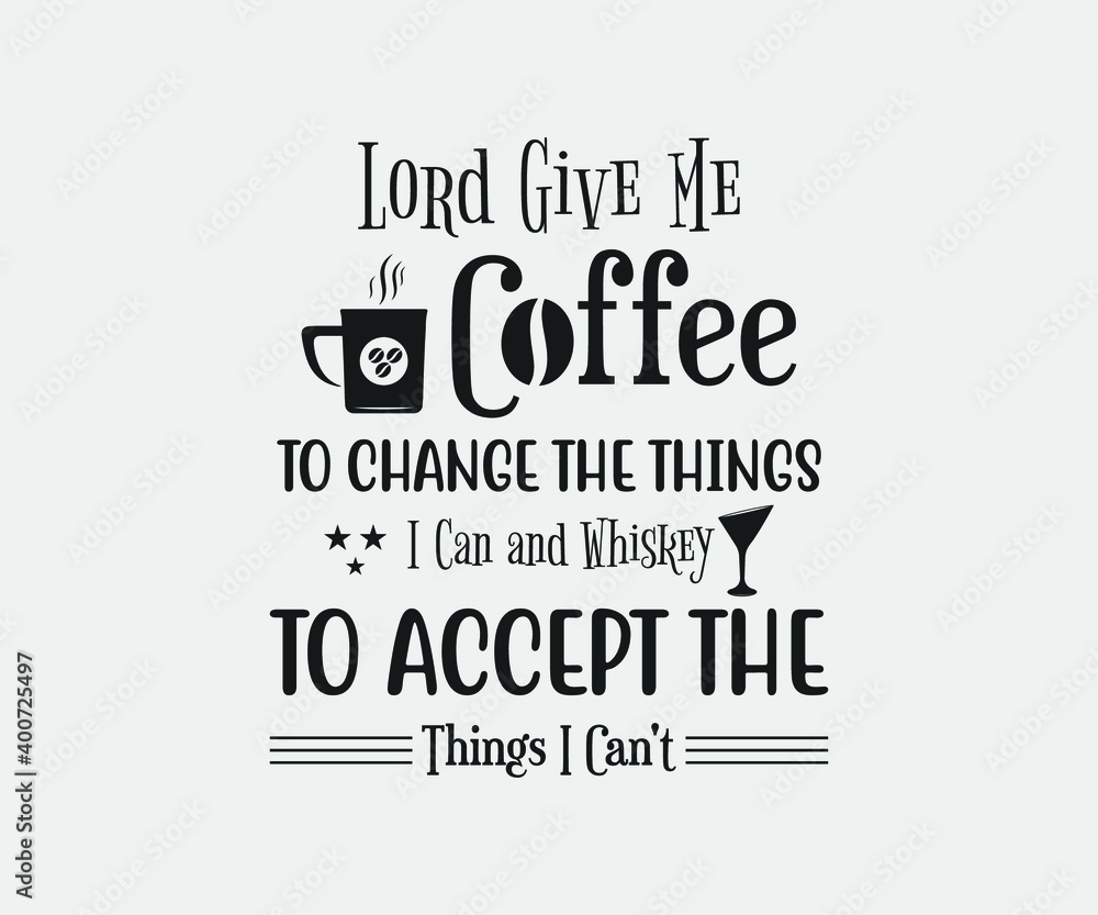 Lord Give Me Coffee To Change the Things I Can and Whiskey to Accept ...
