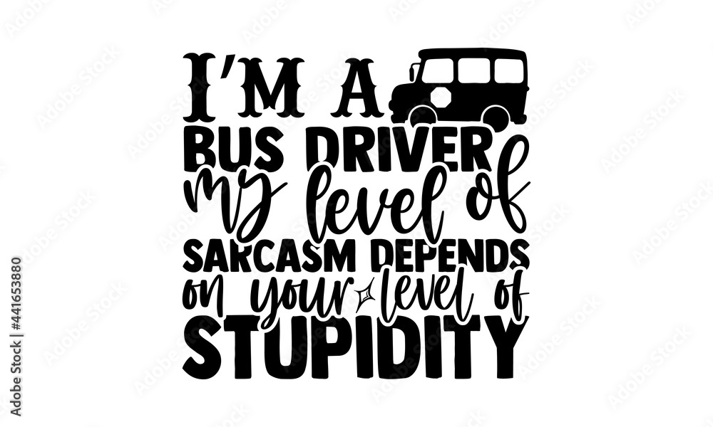 I’m a bus driver my level of sarcasm depends on your level of stupidity ...