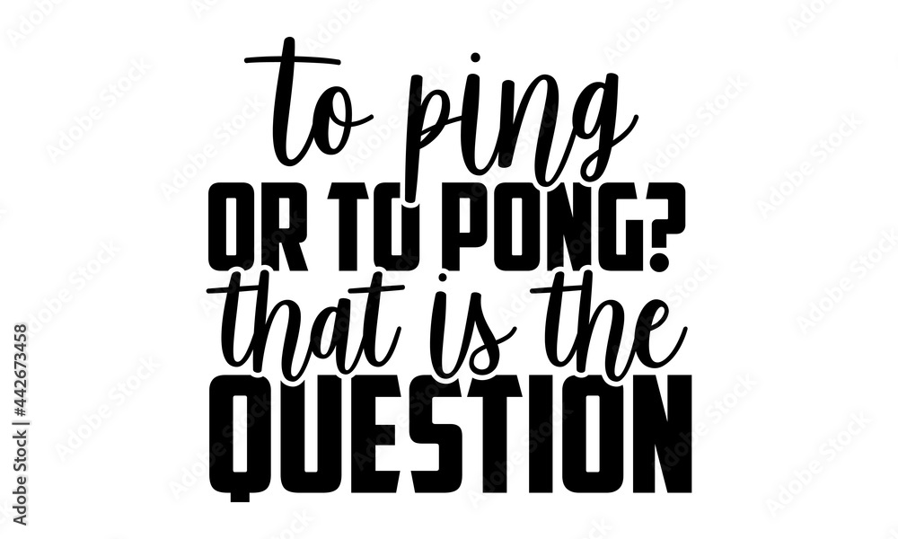 To Ping Or To Pong? That Is The Question - Table Tennis t shirts design ...