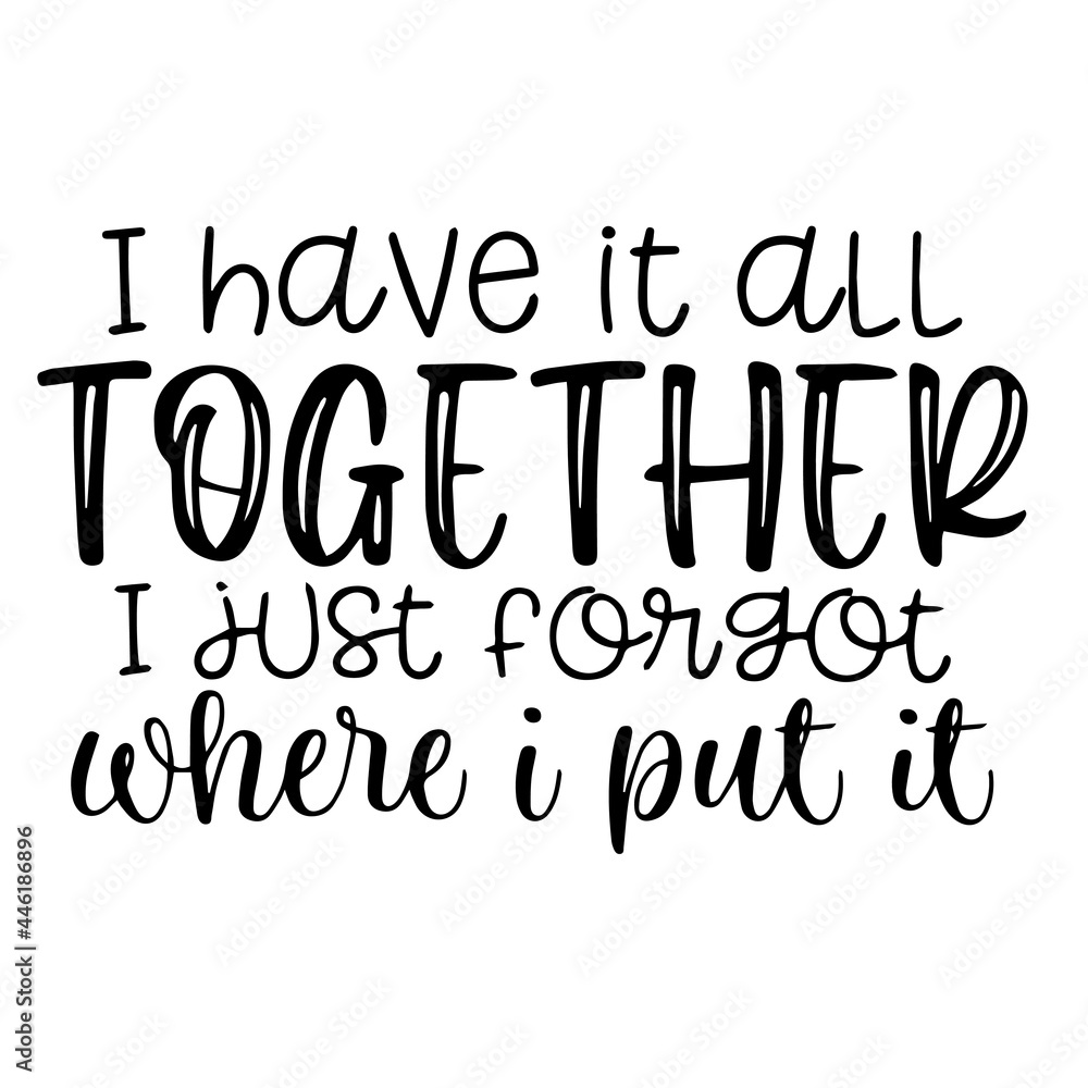 i have it all together i just forgot where i put it inspirational funny ...