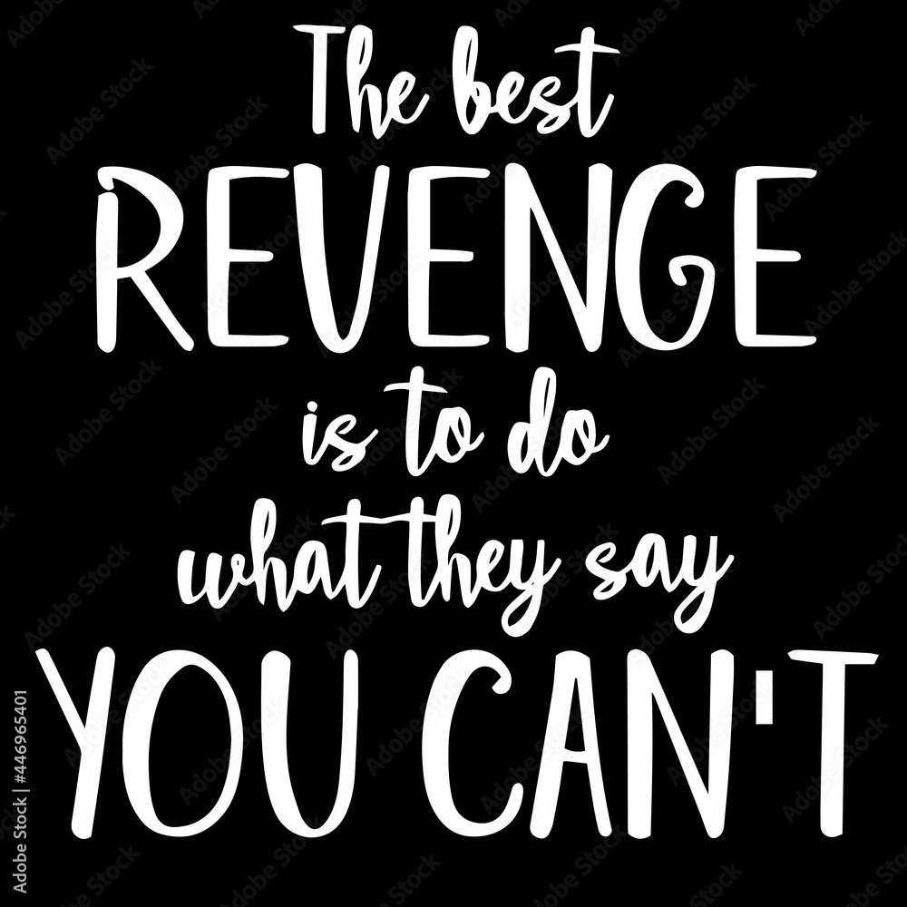 the best revenge is to do what they say you can't on black background ...