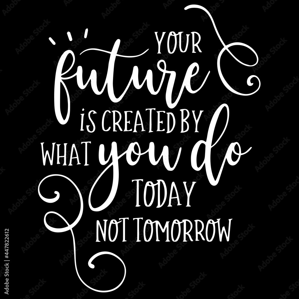 your future is created by what you do today not tomorrow on black ...