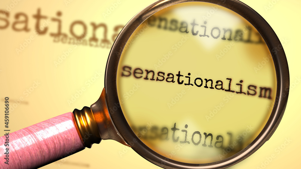Sensationalism and a magnifying glass on word Sensationalism to ...