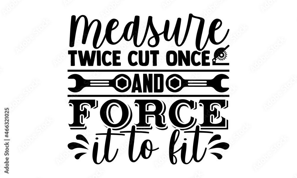 Measure twice cut once and force it to fit- Carpenter t shirts design ...