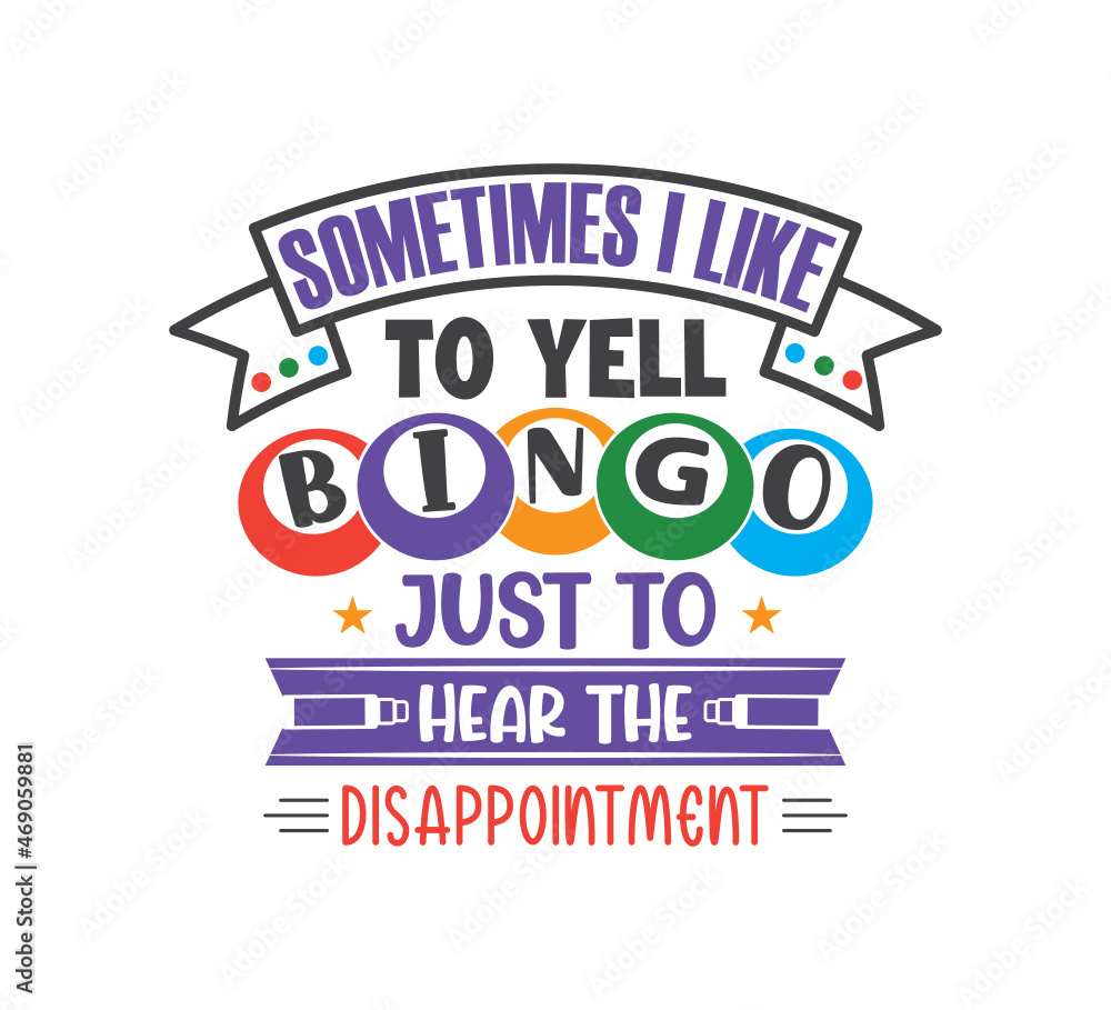 Sometimes I like to yell Bingo just to hear the disappointment, Bingo ...