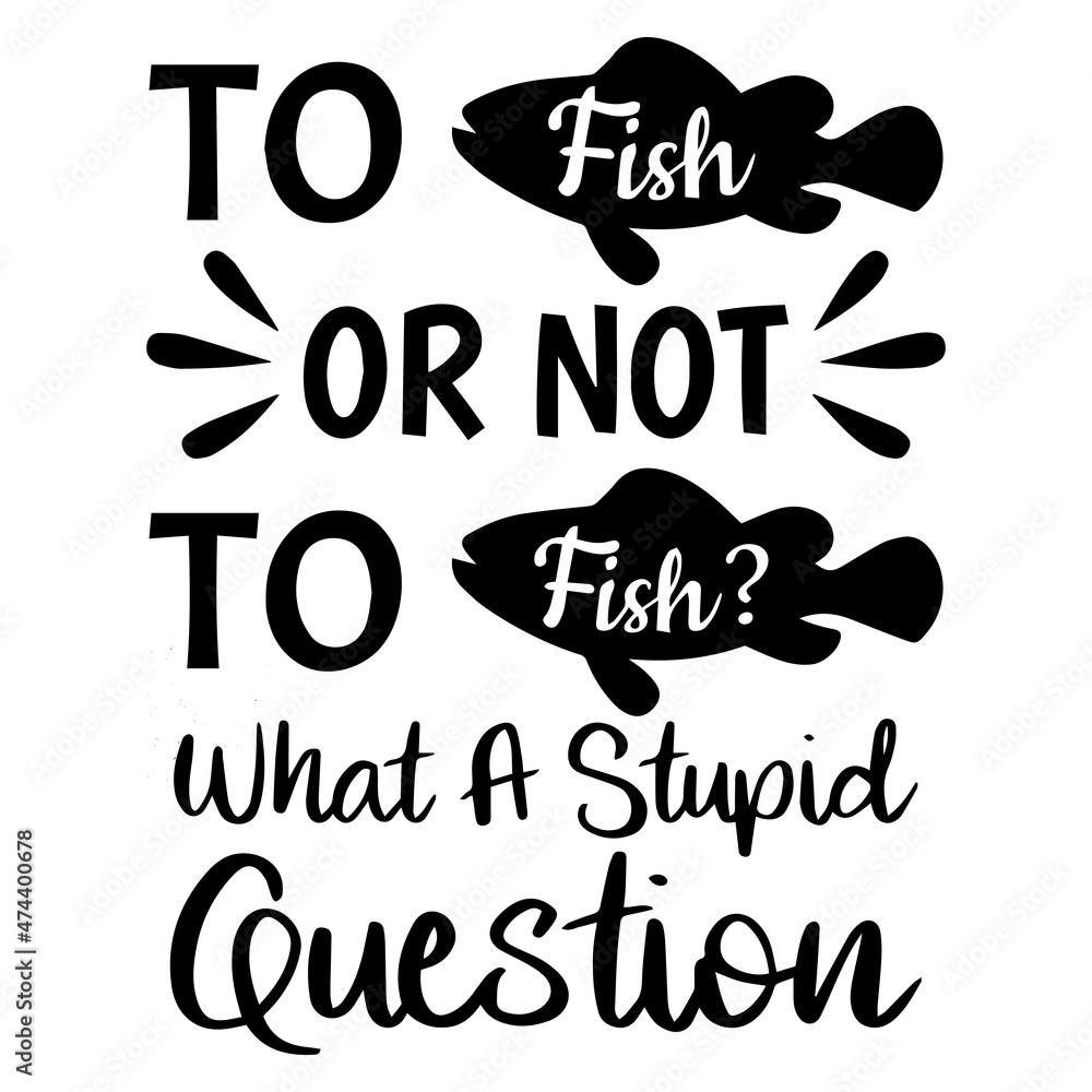 to fish or not to fish what a stupid question logo inspirational quotes ...