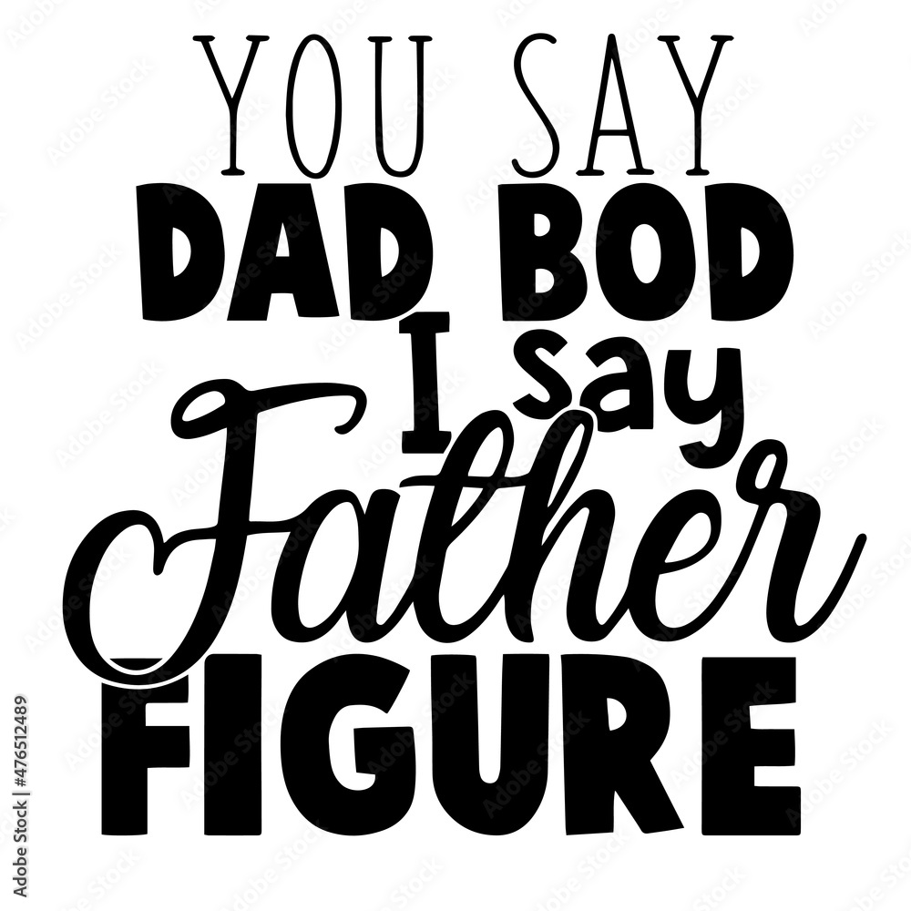 you say dad bod i say father figure inspirational quotes, motivational ...