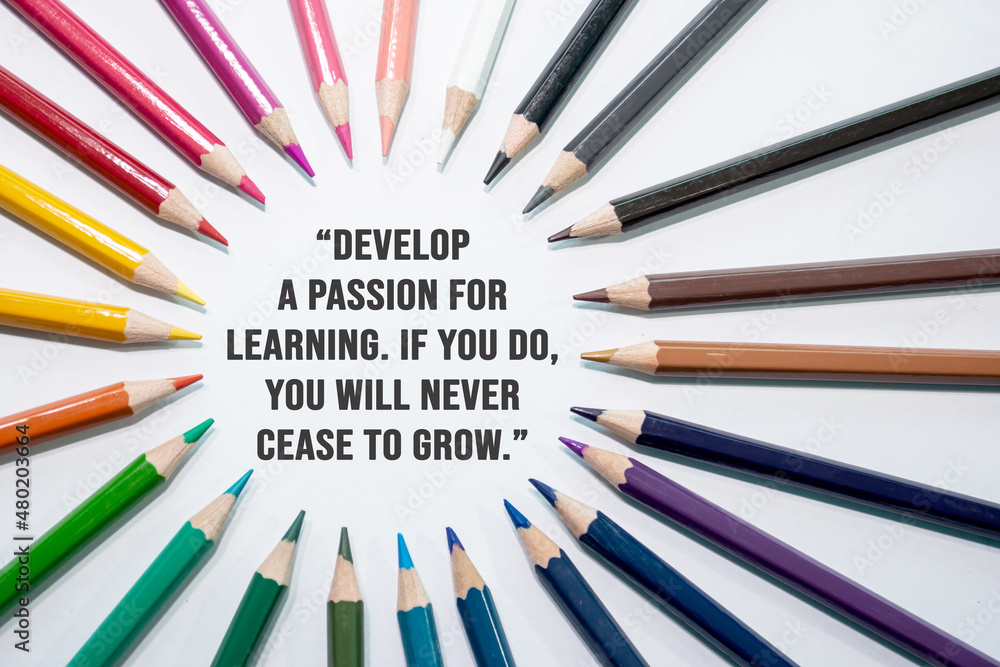 Develop a passion for learning. If you do, you will never cease to grow ...