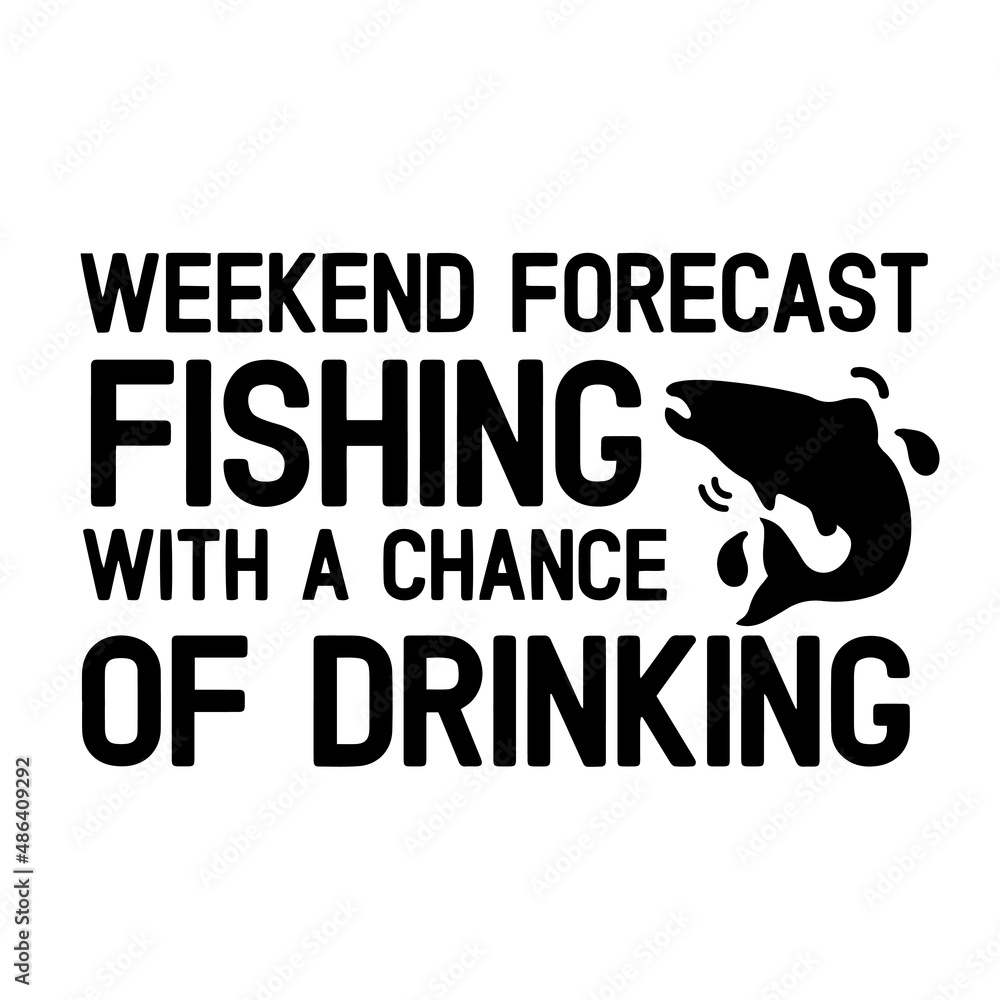 weekend forecast fishing with a chance of drinking inspirational quotes ...